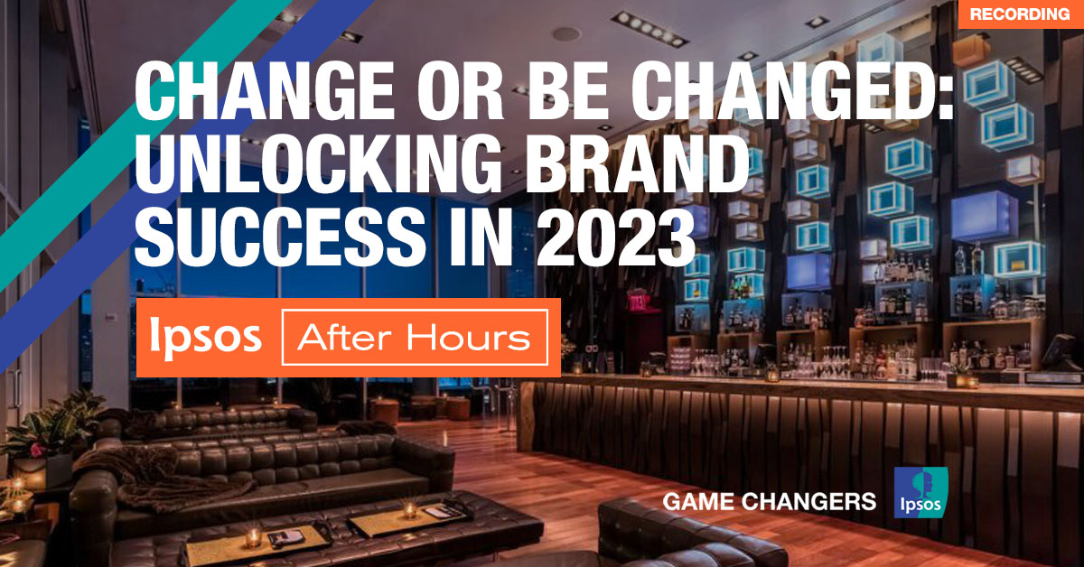 CHANGE OR BE CHANGED: Unlocking Brand Success in 2023 | Ipsos