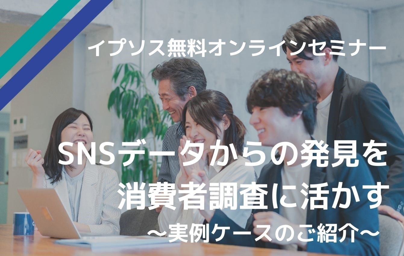 SNSデータからの発見を消費者調査に活かす 実例ケースのご紹介 | Ipsos
