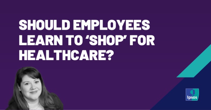 Should employees learn to ‘shop’ for healthcare? | Ipsos